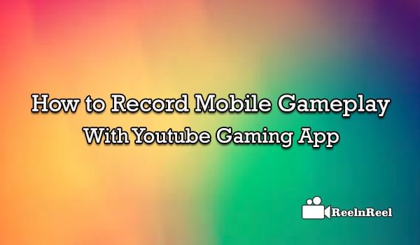 How to Record Mobile Gameplay with YouTube Gaming App