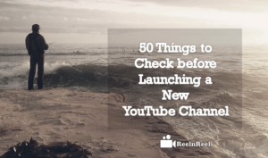 50 Things to Check before Launching a New YouTube Channel – ReelnReel